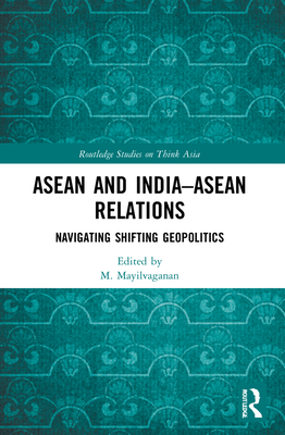 ASEAN and India-ASEAN Relations: Navigating Shifting Geopolitics by M ...