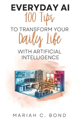 Everyday AI: 100 Tips to Transform Your Daily Life with Artificial ...