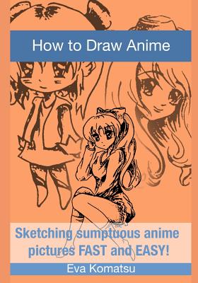 How to Draw Anime: Sketching Sumptuous Anime Pictures Fast and Easy! by ...