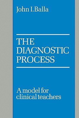 The Diagnostic Process: A Model for Clinical Teachers by John I Balla ...