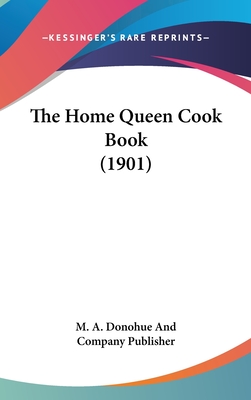 The Home Queen Cook Book (1901) by M a Donohue and Company Publisher ...