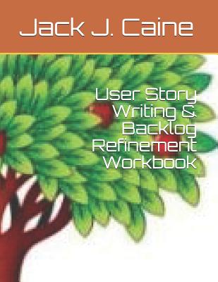 User Story Writing & Backlog Refinement Workbook by Jack Julian Caine ...