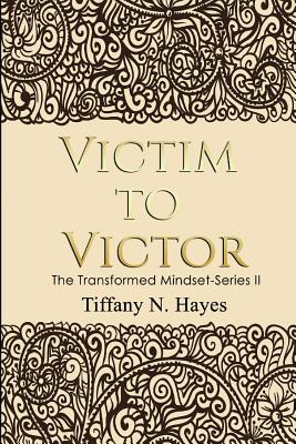 Victim to Victor: The Transformed Mindset Series II by Tiffany N Hayes ...